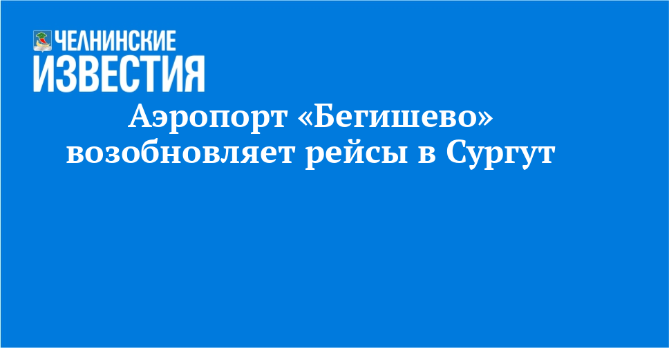 Аэропорт «Бегишево» возобновляет рейсы в Сургут
