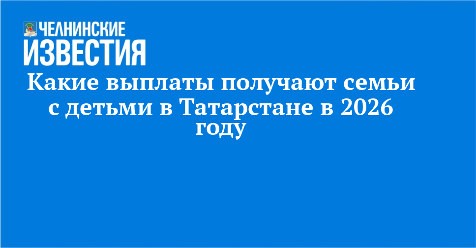 Какие выплаты получают семьи с детьми в Татарстане в 2026 году