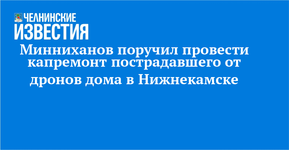 Минниханов поручил провести капремонт пострадавшего от дронов дома в ...