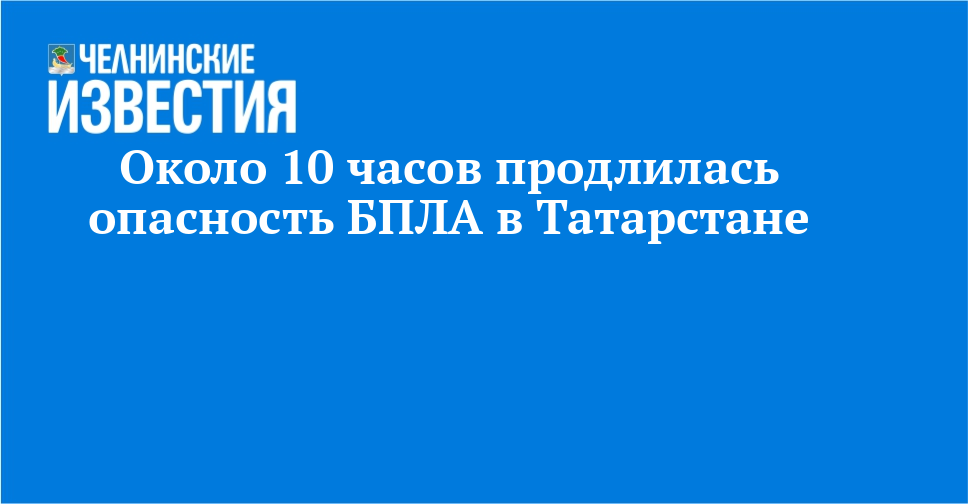Около 10 часов продлилась опасность БПЛА в Татарстане