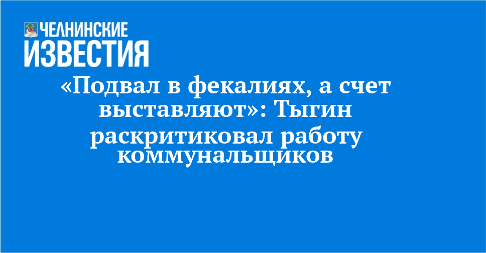 «Подвалы затоплены, а счет выставляют»: Тыгин раскритиковал работу ...