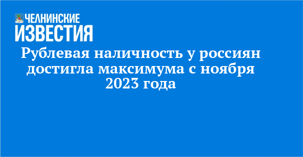Рублевая наличность у россиян достигла максимума с ноября 2023 года