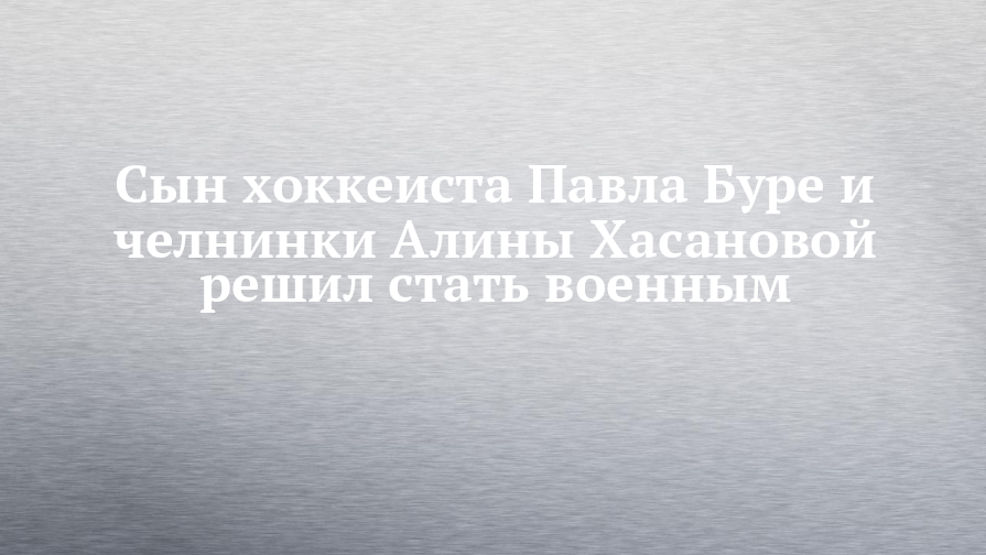 Сын хоккеиста Павла Буре и челнинки Алины Хасановой решил стать военным
