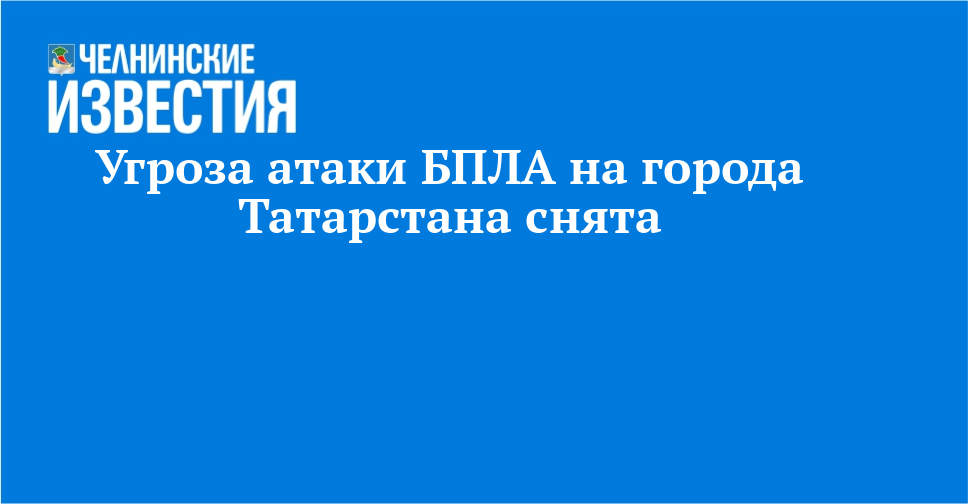 Угроза атаки БПЛА на города Татарстана снята