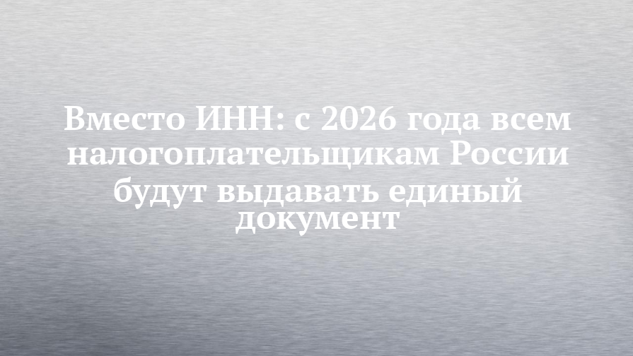 Вместо ИНН: с 2026 года всем налогоплательщикам России будут выдавать ...